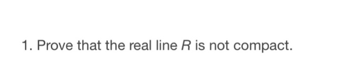 Solved Prove that the real line R is not compact. | Chegg.com
