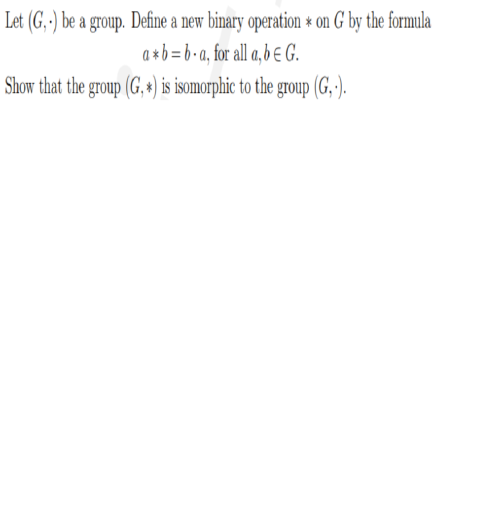 Solved Let (G,-) be a group. Define a new binary operation * | Chegg.com