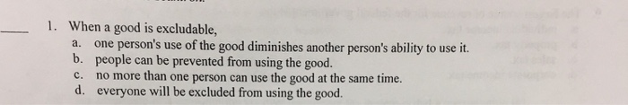 Solved When a good is excludable, a. one person's use of the | Chegg.com