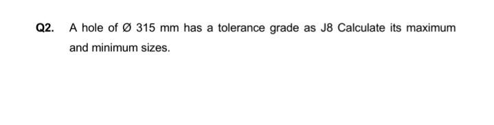 Solved Q2. A hole of Ø 315 mm has a tolerance grade as J8 | Chegg.com