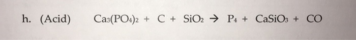 Solved h. (Acid) Ca (PO4 2 c SiO2 P4 CaSiO3 CO | Chegg.com