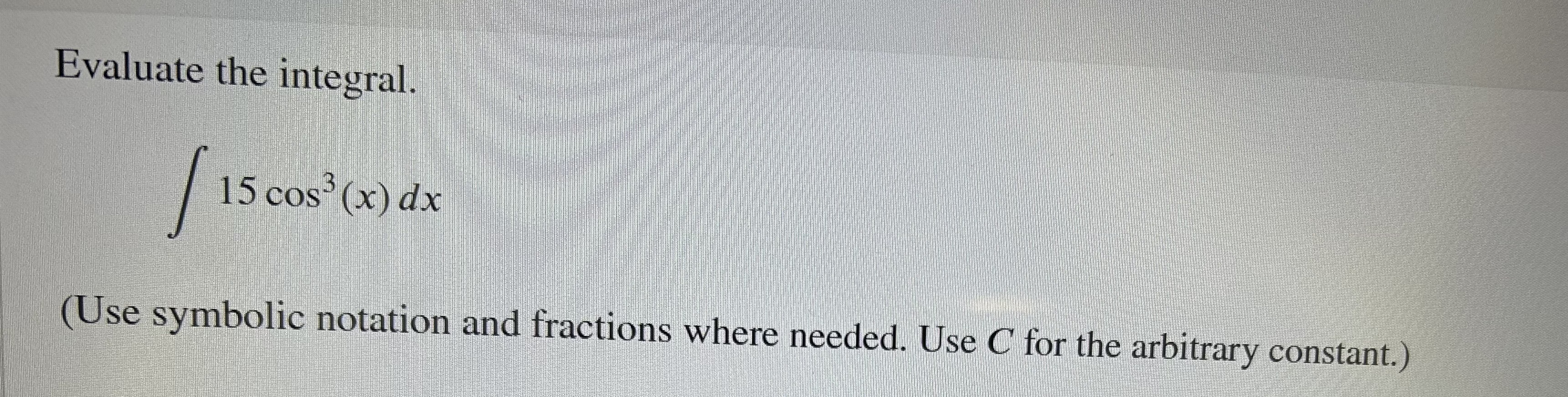 Solved Evaluate the integral.∫﻿﻿15cos3(x)dx(Use symbolic | Chegg.com