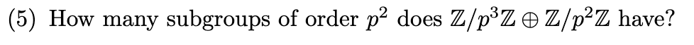 Solved (5) How many subgroups of order p2 does Z/p3Z O Z/pZ | Chegg.com