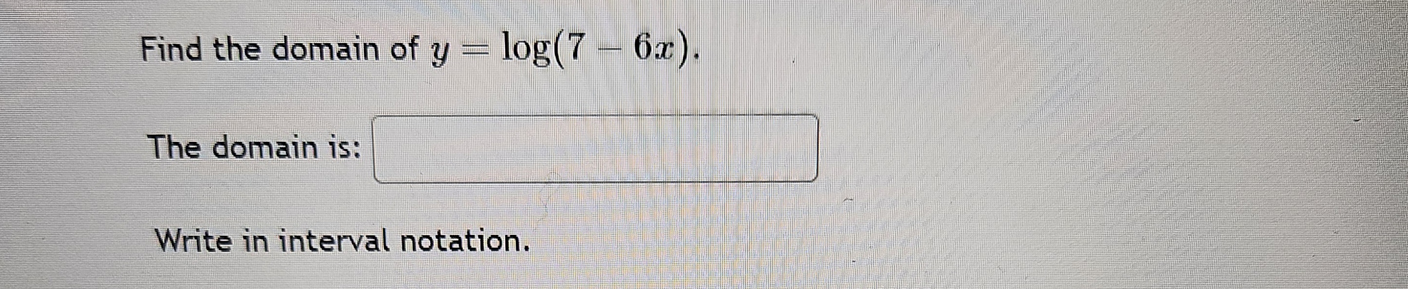 Solved Find the domain of y=log(7-6x).The domain is:Write in | Chegg.com