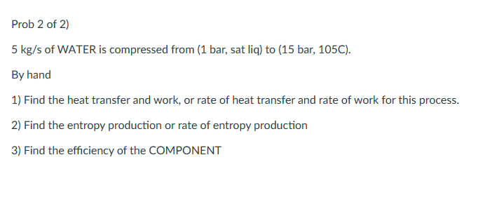 Solved Prob 2 of 2) 5 kg/s of WATER is compressed from (1 | Chegg.com
