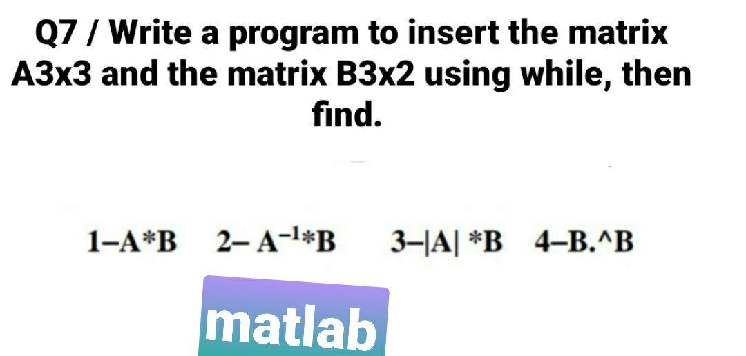 Solved Q7 / Write a program to insert the matrix A3x3 and | Chegg.com