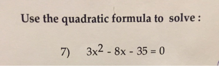 Solved Use the quadratic formula to solve: 7) 3x2 - 8x 35 0 | Chegg.com