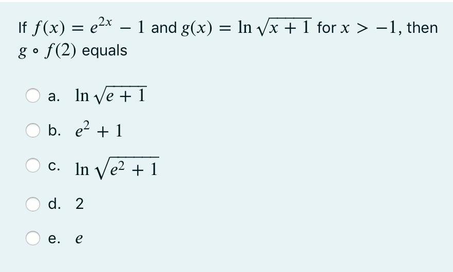 Solved If f(x)=e2x−1 and g(x)=lnx+1 for x>−1, then g∘f(2) | Chegg.com