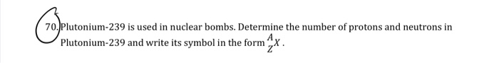 Solved 70.Plutonium-239 is used in nuclear bombs. Determine | Chegg.com