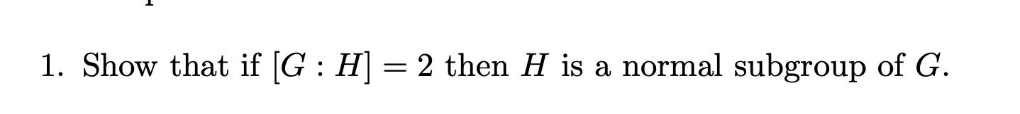 Solved 1. Show that if [G:H]=2 then H is a normal subgroup | Chegg.com
