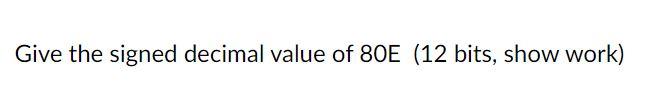 Solved Give the signed decimal value of 80E (12 bits, show | Chegg.com