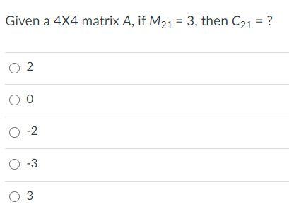 Solved Given a 4X4 matrix A, if M21 = 3, then C21 = ? O2 оо | Chegg.com