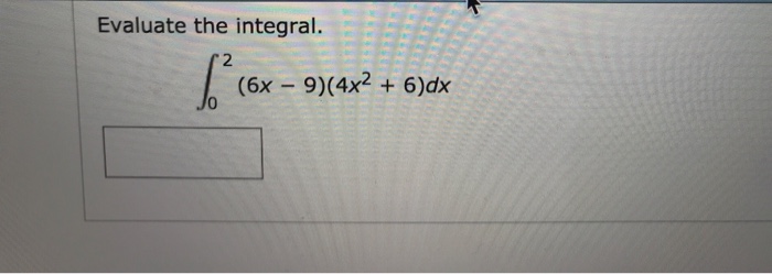 Solved Evaluate the integral. r 2 (6x 9)(4x2 + 6)dx 0 | Chegg.com