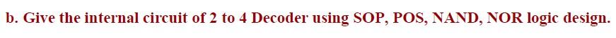 Solved b. Give the internal circuit of 2 to 4 Decoder using | Chegg.com
