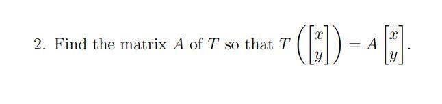 Solved 2. Find the matrix A of T so that T([xy])=A[xy]. | Chegg.com