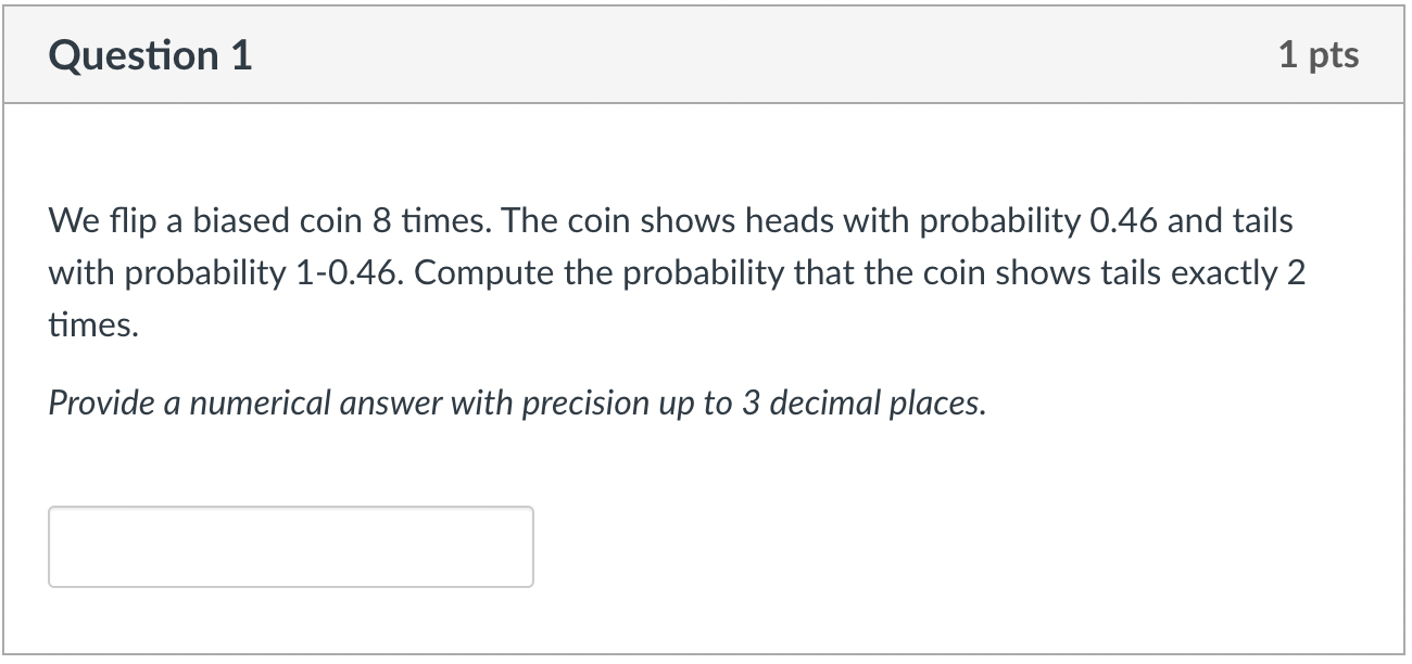 Solved Question 1 1 pts We flip a biased coin 8 times. The | Chegg.com