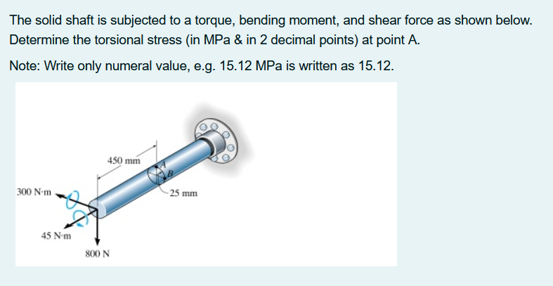 Solved The solid shaft is subjected to a torque, bending | Chegg.com