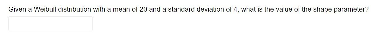 Solved Given a Weibull distribution with a mean of 20 and a | Chegg.com