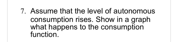 Solved 7. Assume that the level of autonomous consumption | Chegg.com