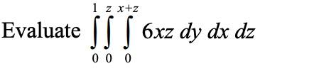 Solved 1 z x+z Evaluate SS [ 6xz dy dx dz 0 0 0 | Chegg.com