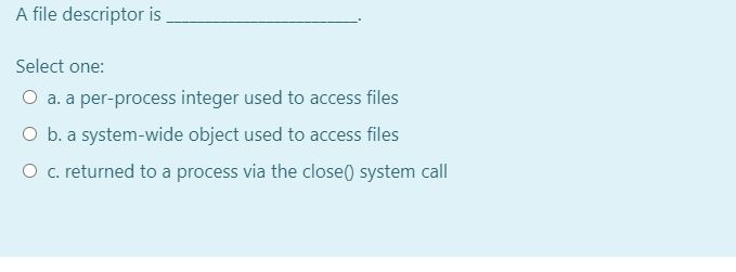 Solved A file descriptor is Select one: O a. a per-process | Chegg.com
