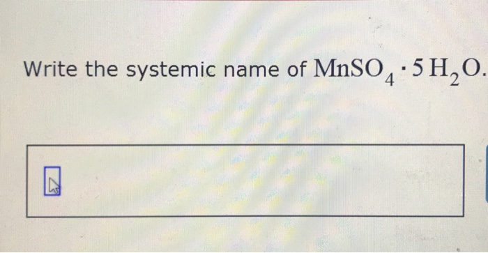 Solved Write the systemic name of MnSO4-5H20 | Chegg.com