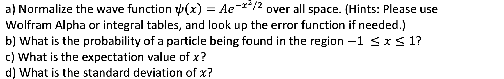 Solved a) Normalize the wave function ψ(x)=Ae−x2/2 over all | Chegg.com Solved a) Normalize the wave function ψ(x)=Ae−x2/2 over all | Chegg.com