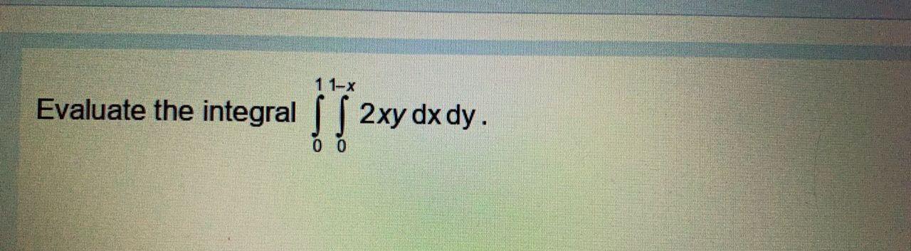 Solved 1 1-X Evaluate the integral 2xy dx dy. | Chegg.com