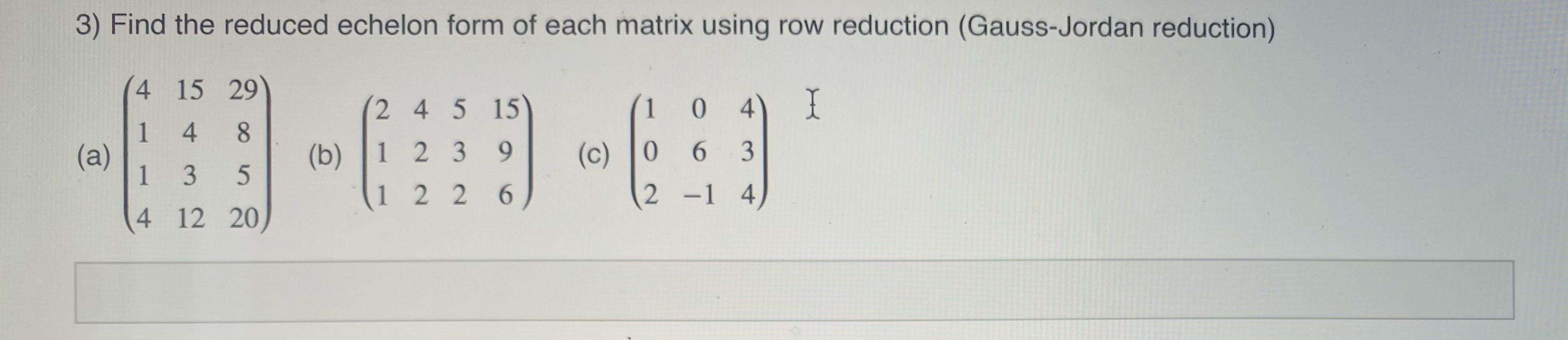 Solved 3) Find the reduced echelon form of each matrix using | Chegg.com
