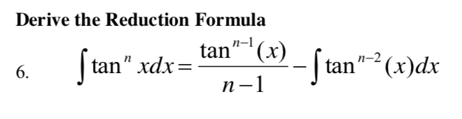 Solved Derive the Reduction Formula tan"-'(x) 6. tan” xdx= - | Chegg.com