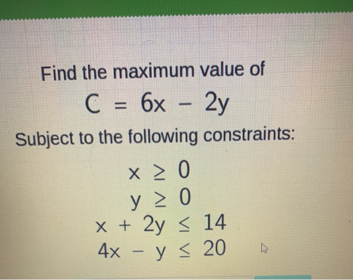 Solved Find The Maximum Value Of C 6x 2y Subject To The