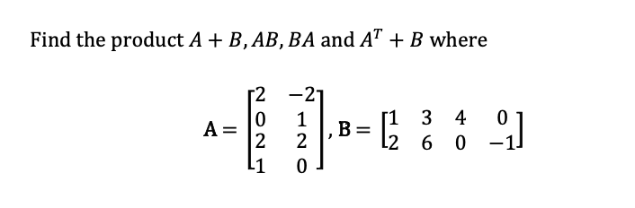 Solved Find the product A+B,AB,BA and AT+B where | Chegg.com