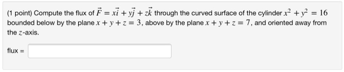 Solved (1 point) Compute the flux of F = xi + yj + zk | Chegg.com