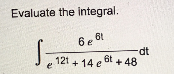 Solved Evaluate the integral. 6t dt J e 12t +14 e 6t +48 | Chegg.com