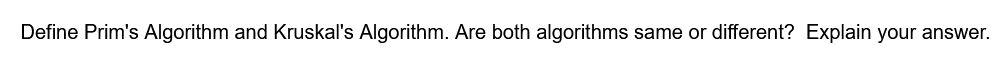 Solved Define Prim's Algorithm and Kruskal's Algorithm. Are | Chegg.com