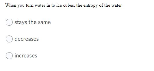 Solved When you turn water in to ice cubes, the entropy of | Chegg.com