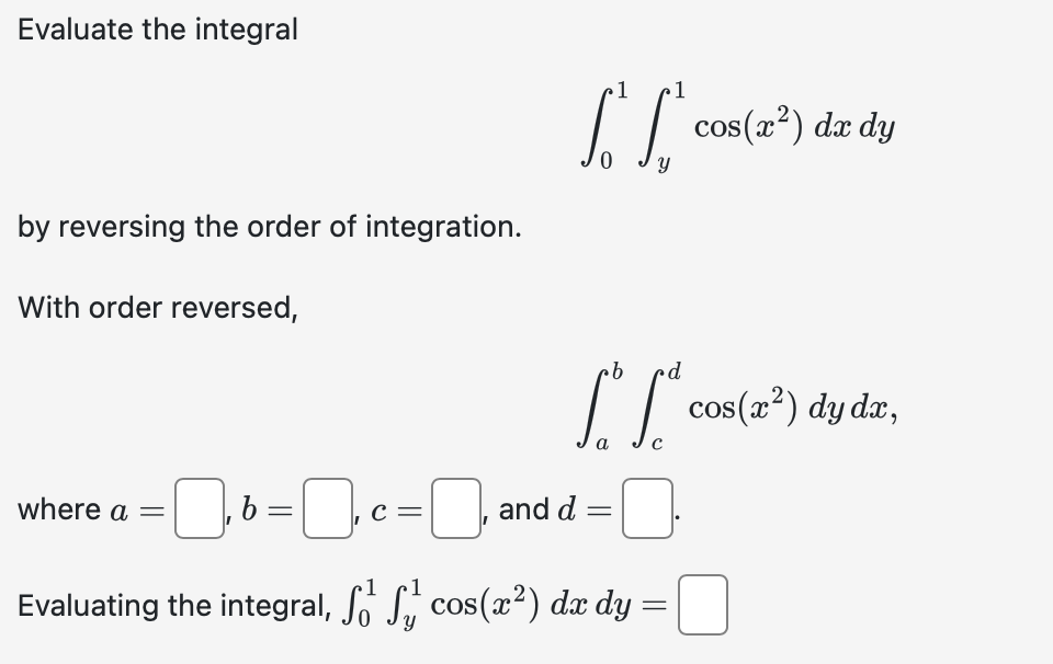 Solved Evaluate the integral ∫01∫y1cos(x2)dxdy by reversing | Chegg.com