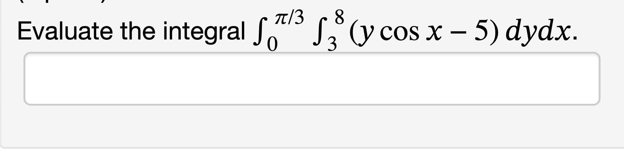 Solved Evaluate the integral ∫0π/3∫38(ycosx−5)dydx | Chegg.com