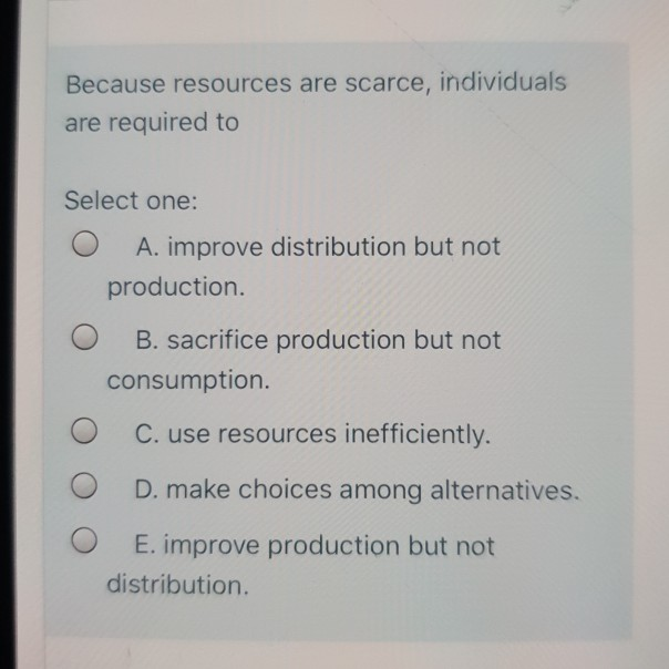 Solved Because resources are scarce, individuals are | Chegg.com