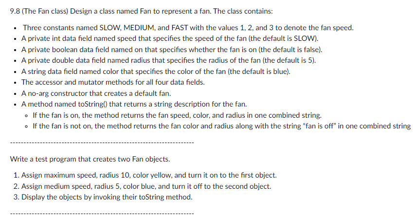 Solved 9.8 (The Fan class) Design a class named Fan to | Chegg.com Solved 9.8 (The Fan class) Design a class named Fan to | Chegg.com