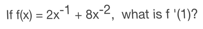 Solved If f (X) = 2x^-1 + 8x^-2, what is f' (1)? | Chegg.com
