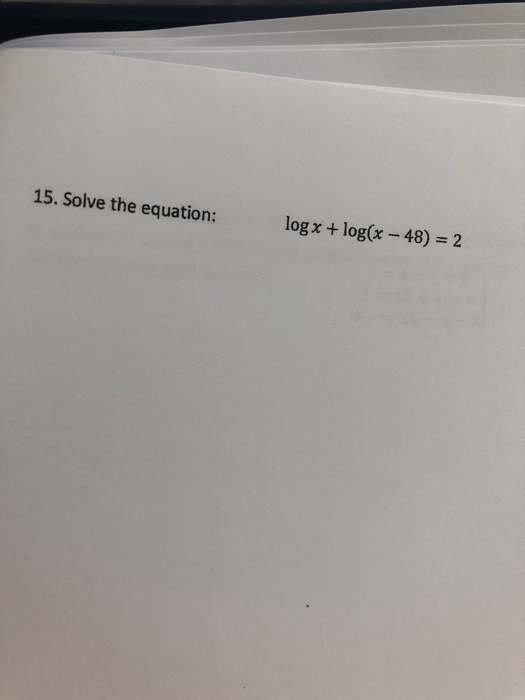 Solved 15. Solve the equation: logx + log(x-48) = 2 | Chegg.com