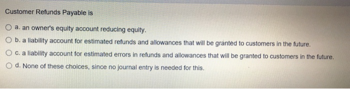 Solved Customer Refunds Payable is O a. an owners equity | Chegg.com