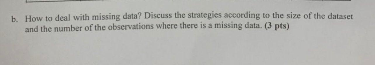 Solved b. How to deal with missing data? Discuss the | Chegg.com
