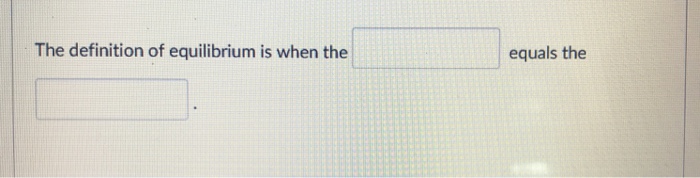 Solved The definition of equilibrium is when the equals the | Chegg.com