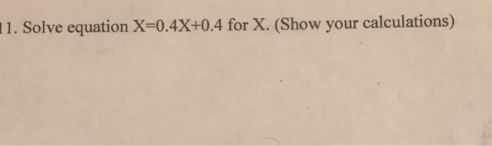 Solved Solve equation X = 0.4X + 0.4 for X. (Show your | Chegg.com