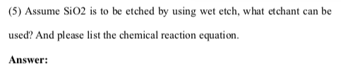 Solved (5) Assume SiO2 is to be etched by using wet etch, | Chegg.com