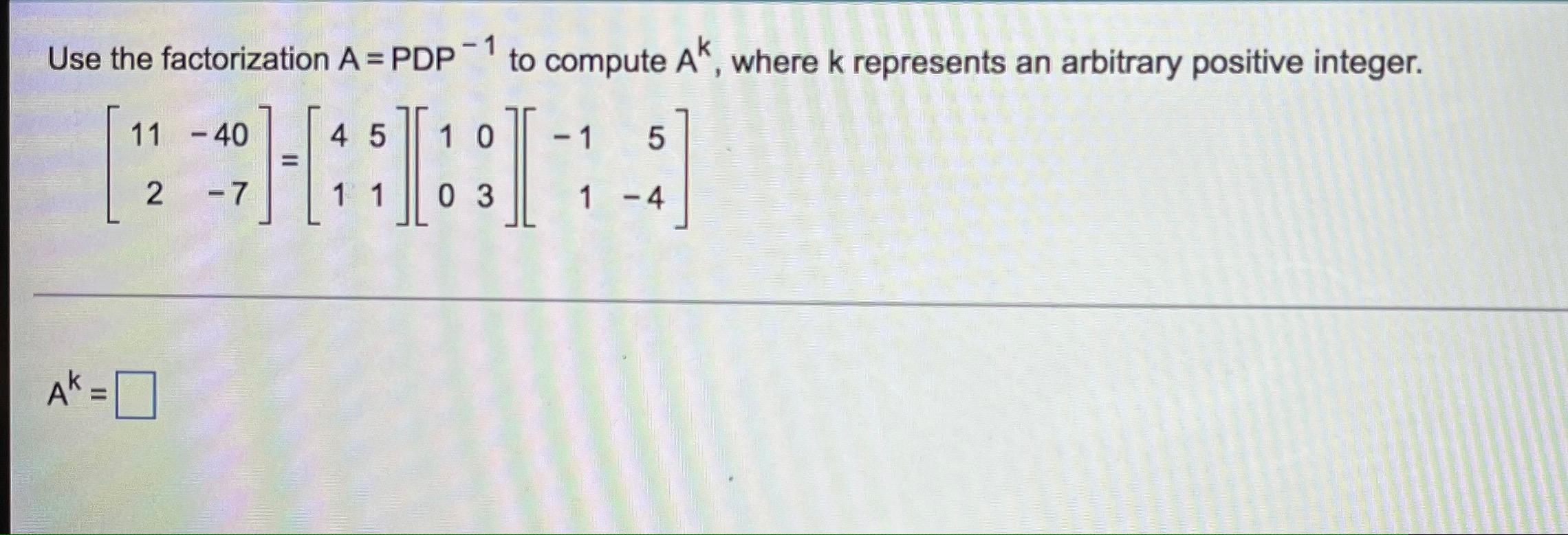 Solved Use the factorization A = PDP-1 to compute AK, where | Chegg.com