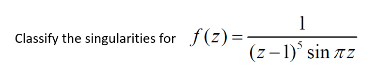 Solved Classify the singularities for f(z) = 1 (z-1)³ sin Tz | Chegg.com