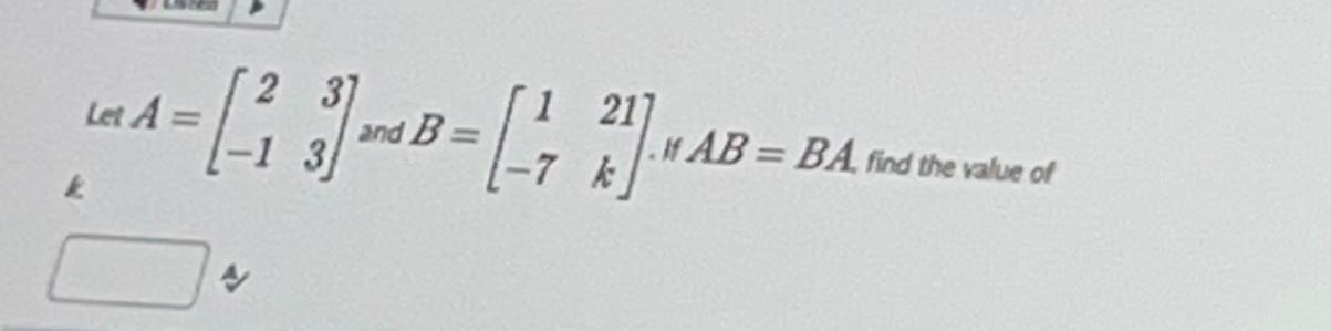 Solved LetA=[2−133] and B=[1−721k]. if AB=BA, find the value | Chegg.com